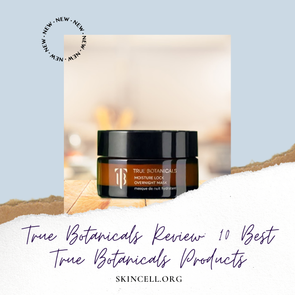 True Botanicals Review: 10 Best True Botanicals Products - Skincell.org